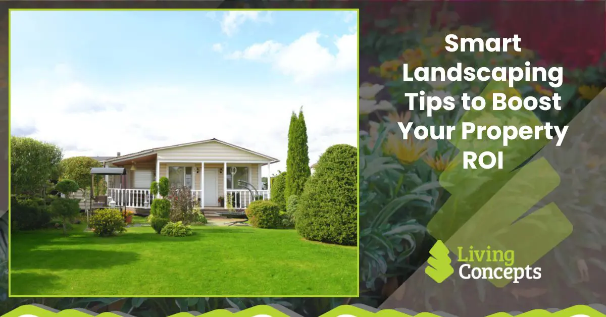 Smart Landscaping Tips to Boost Your Property ROI